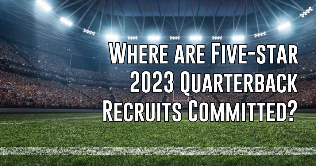 Where Are These 5-Star 2023 Quarterback Recruits Committed? - ITG Next